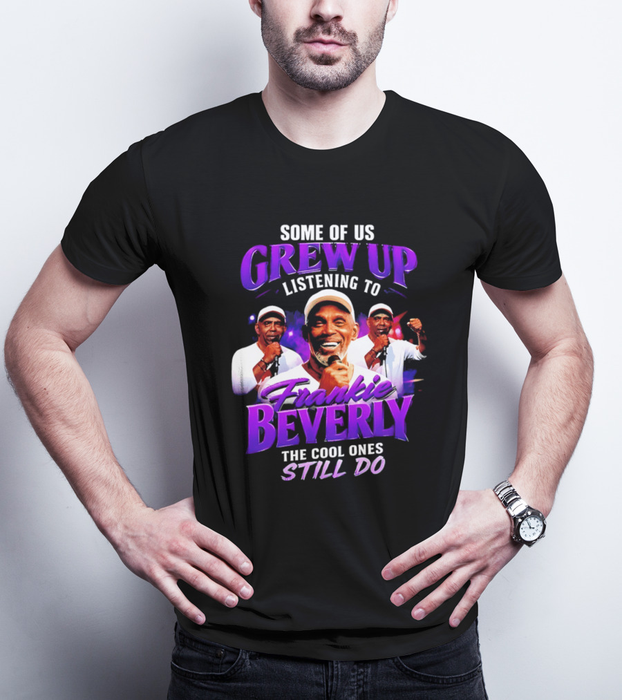 Some Of Us Grew Up Listening To Frankie Beverly The Cool Ones Still Do T-Shirt