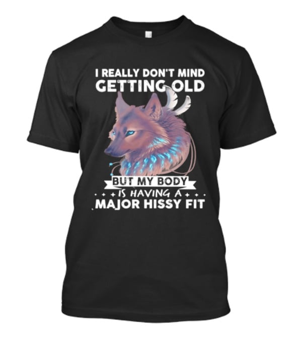 I Really Don't Mind Getting Old But My Body Is Having A Major Hissy Fit Wolf T-Shirt