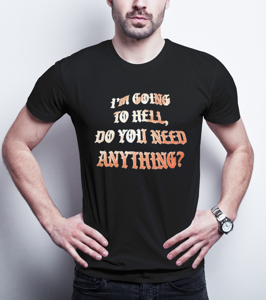 I'm Going To Hell Do You Need Anything T-Shirt