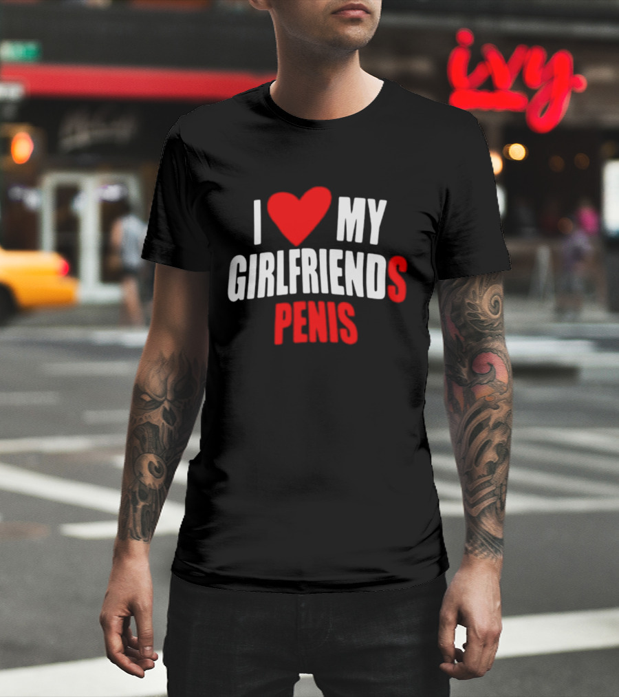 I Love My Girlfriends Penis T-Shirt
