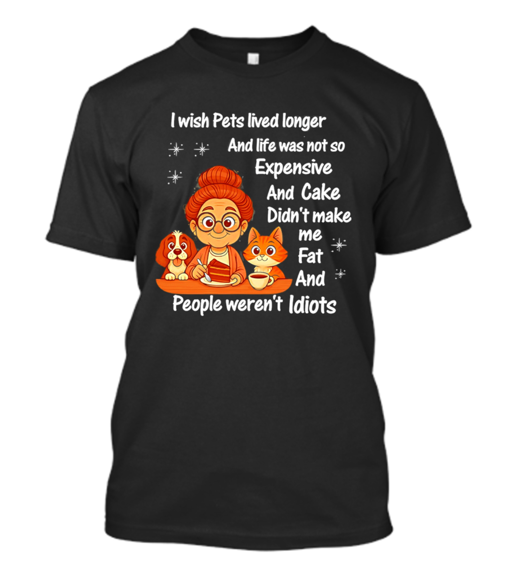I Wish Pets Lived Longer Life Was Not So Expensive Cake Didn't Make Me Fat And People Weren't Idiots T-Shirt