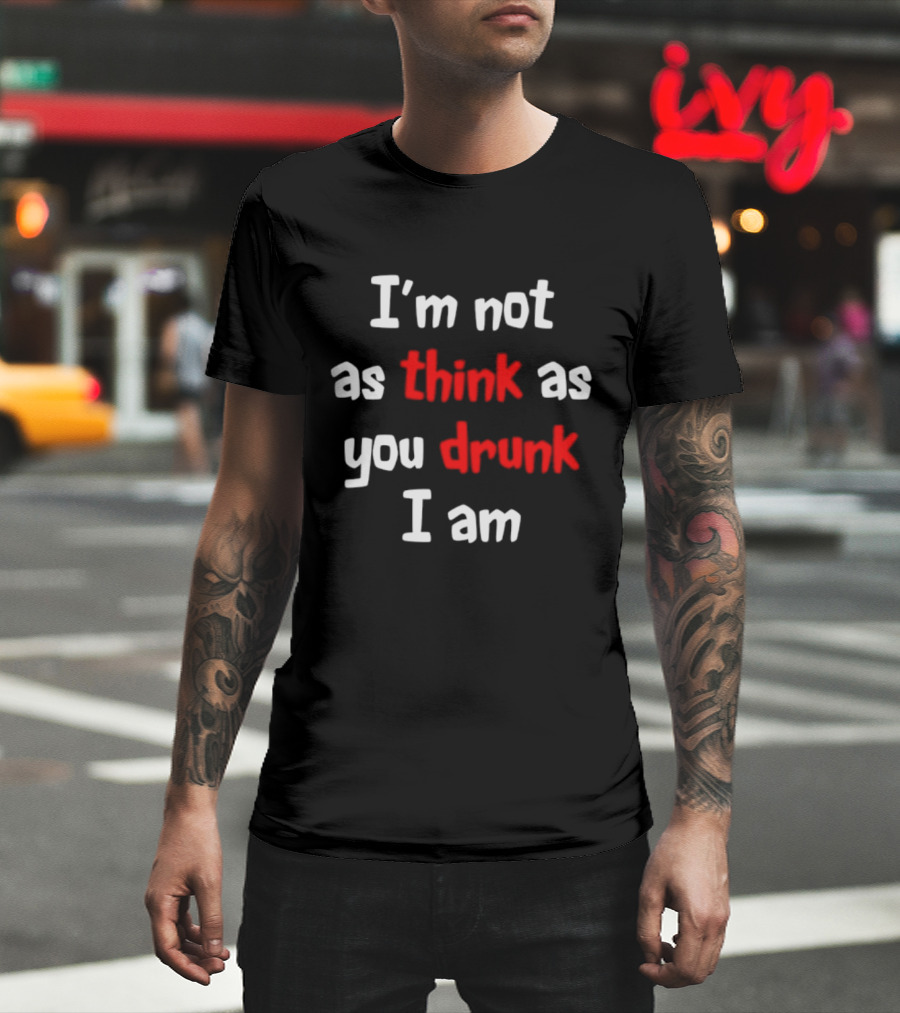 I'm Not As Think As You Drunk I Am Funny Drinking Humor T-Shirt