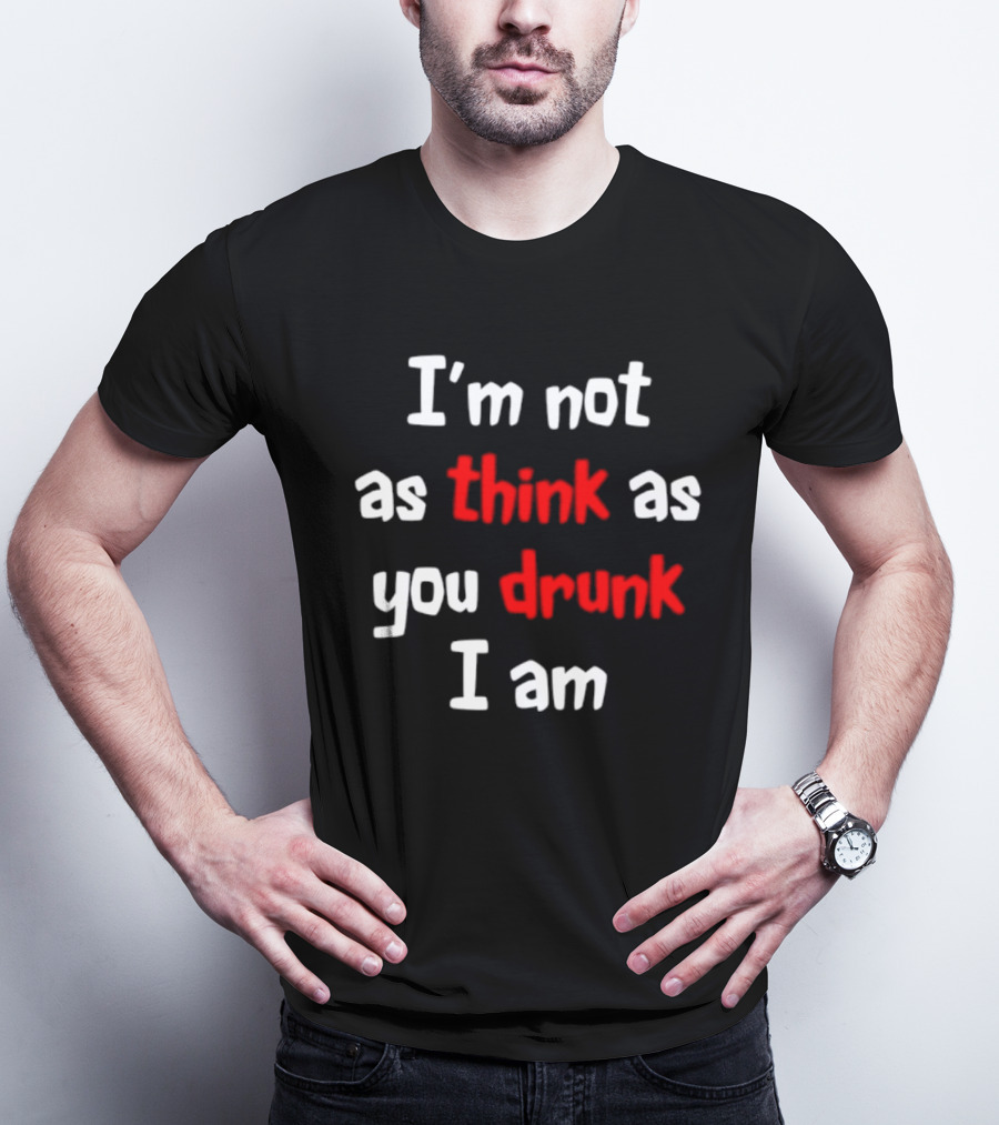 I'm Not As Think As You Drunk I Am Funny Drinking Humor T-Shirt