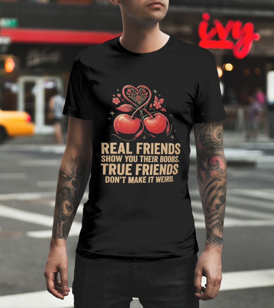 Real Friends Show You Their Boobs True Friends Don't Make It Weird Cherry Heart Cherries Flowers T-Shirt