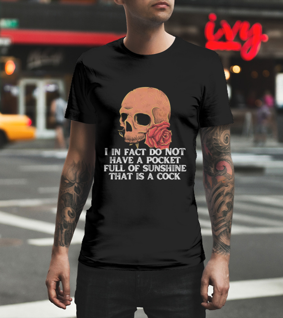 Skull Rose I In Fact Do Not Have A Pocket Full Of Sunshine That Is A Cock T-Shirt