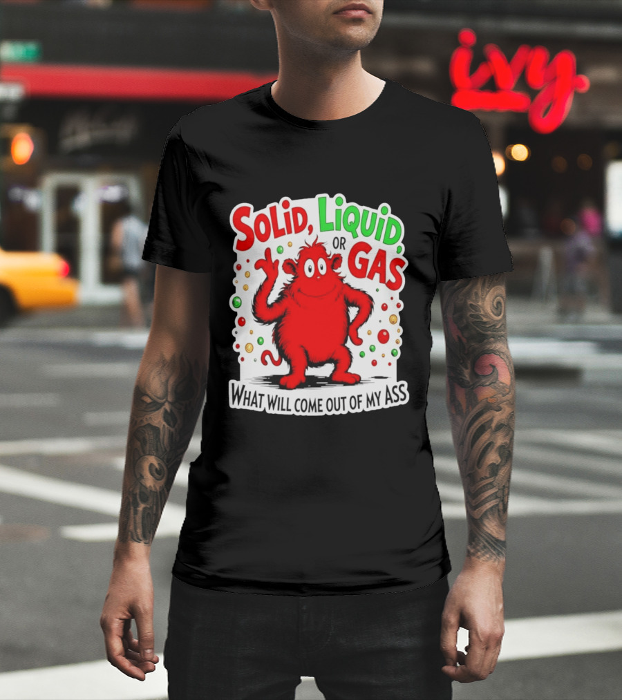 Solid Liquid Or Gas What Will Come Out Of My Ass Red Monster Humor T-Shirt