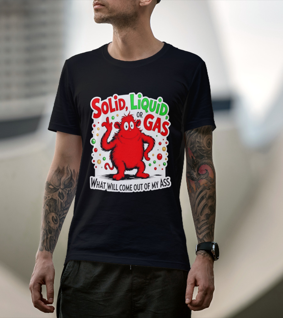 Solid Liquid Or Gas What Will Come Out Of My Ass Red Monster Humor T-Shirt