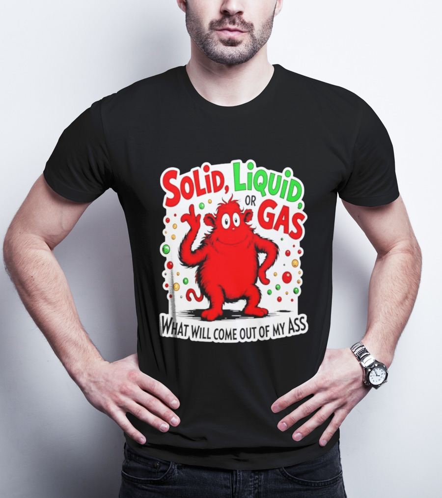Solid Liquid Or Gas What Will Come Out Of My Ass Red Monster Humor T-Shirt