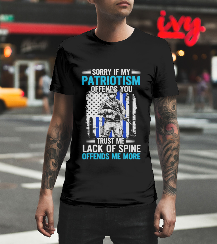 Sorry If My Patriotism Offends You Trust Me Lack Of Spine Offends Me More T-Shirt