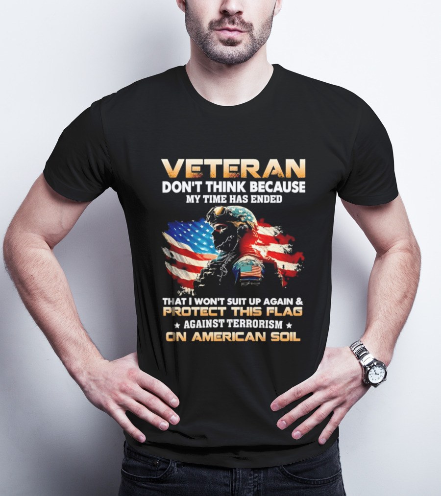 Veteran My Time Has Ended But I Won't Suit Up Again And Protect This Flag Against Terrorism On American Soil T-Shirt