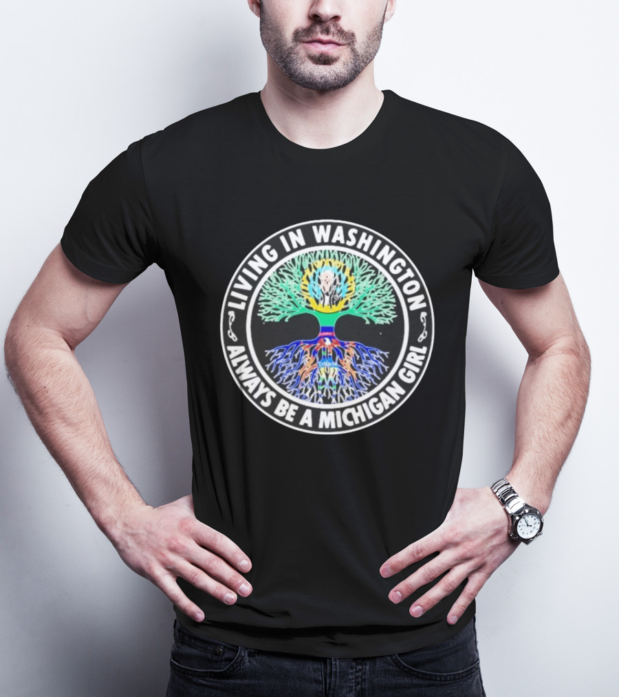 Living In Washington Always Be A Michigan Girl Tree Roots T-Shirt