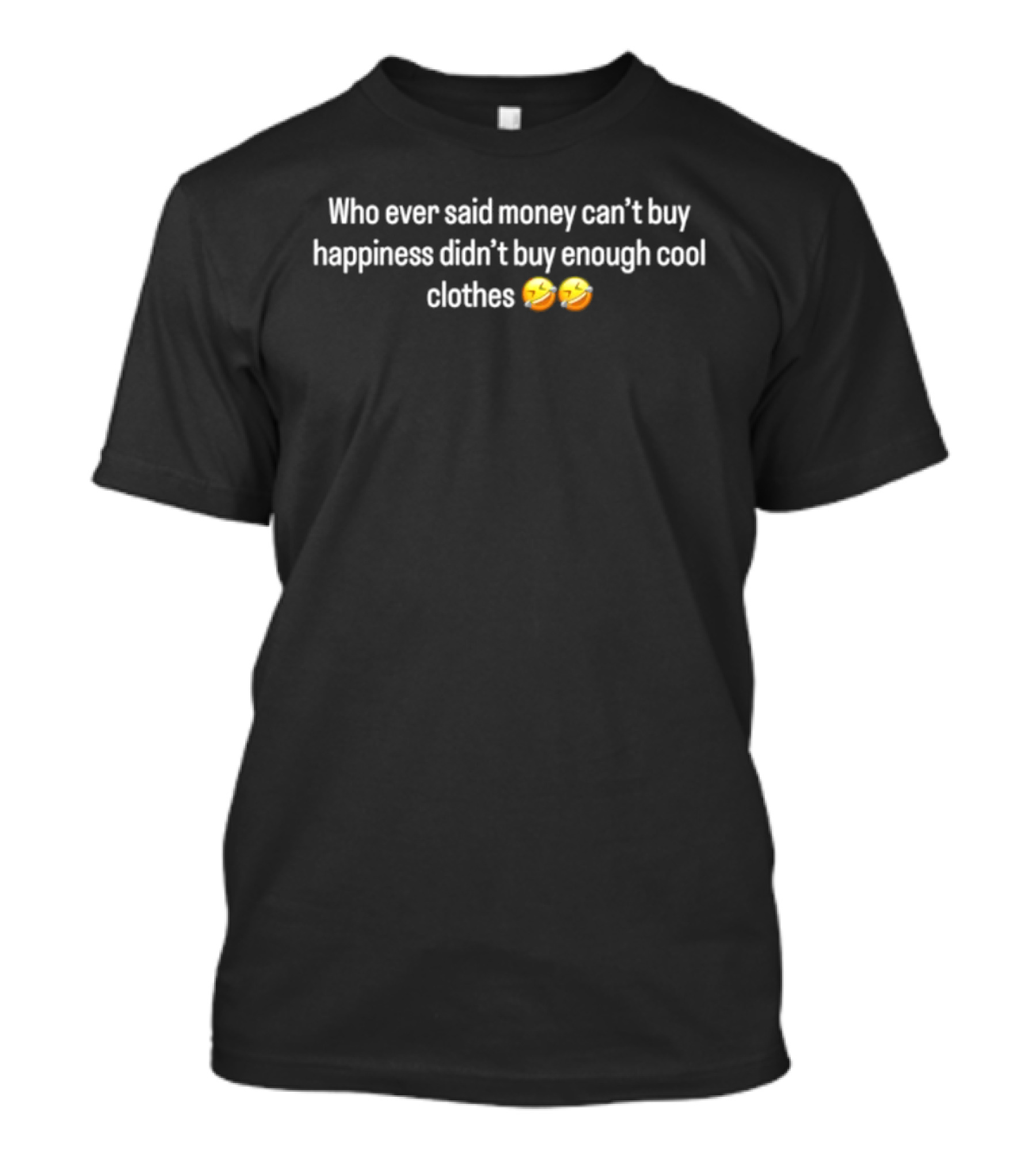 Who Ever Said Money Can't Buy Happiness Didn't Buy Enough Cool Clothes 😎💰 T-Shirt