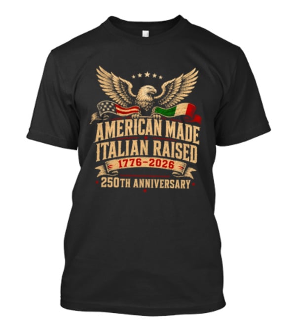 American Made Italian Raised 1776 2026 250th Anniversary Eagle And Flags T-Shirt