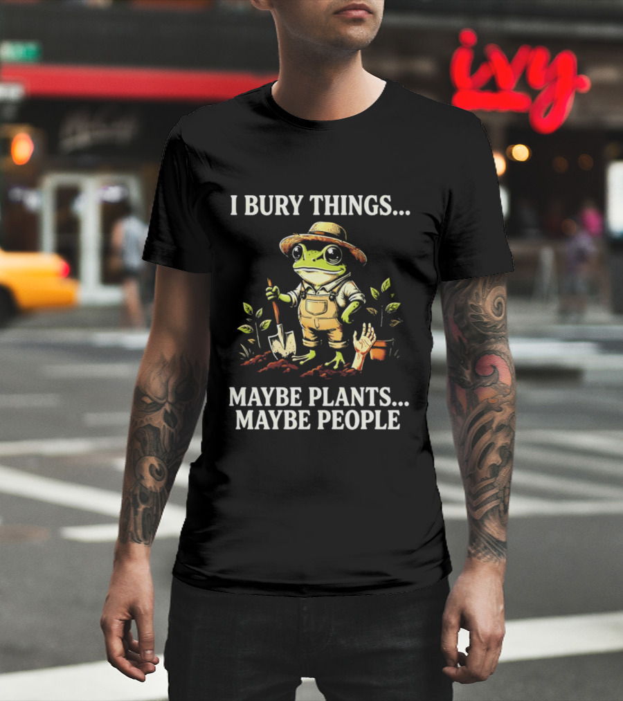 I Bury Things Maybe Plants Maybe People Frog Farmer Gardening Humor T-Shirt