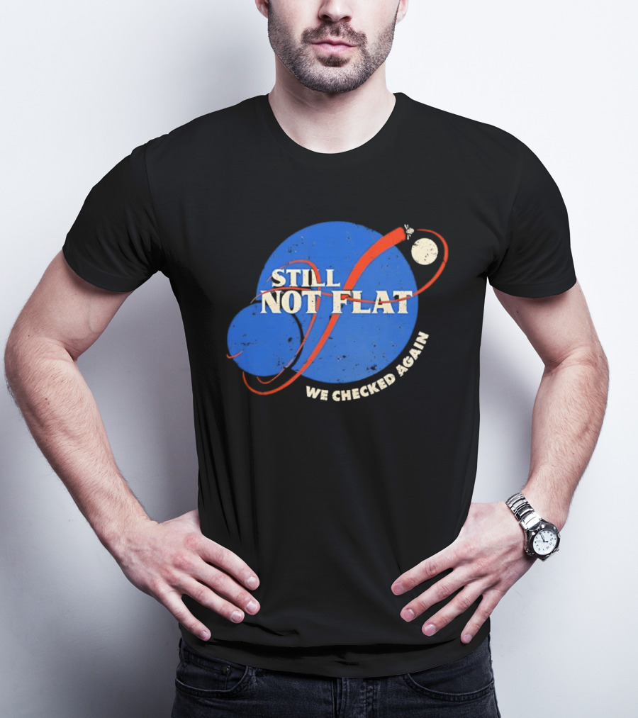 NASA Still Not Flat We Checked Again Science Astronomy Space T-Shirt