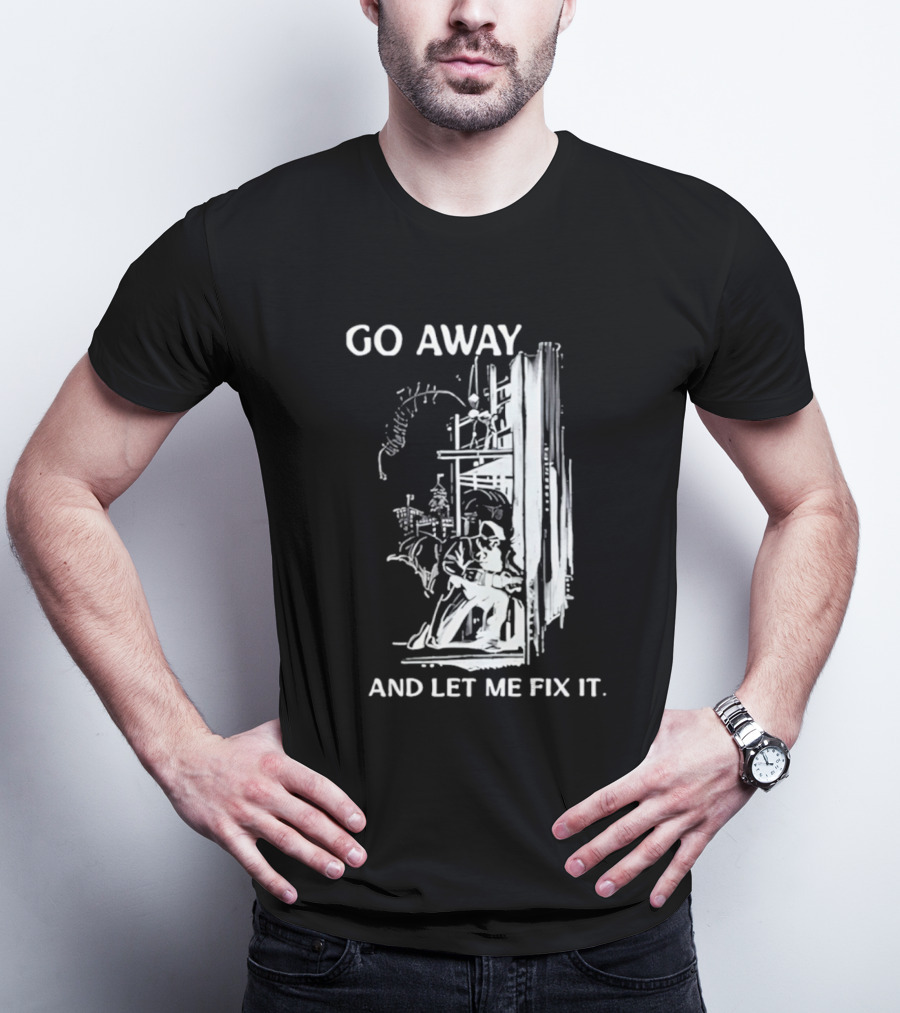 Go Away And Let Me Fix It Handyman Repair Humor Sketch T-Shirt