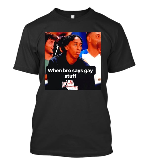 When Bro Says Gay Stuff A Dream T-Shirt