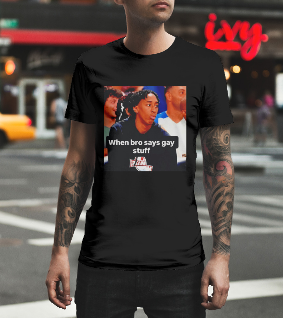 When Bro Says Gay Stuff A Dream T-Shirt