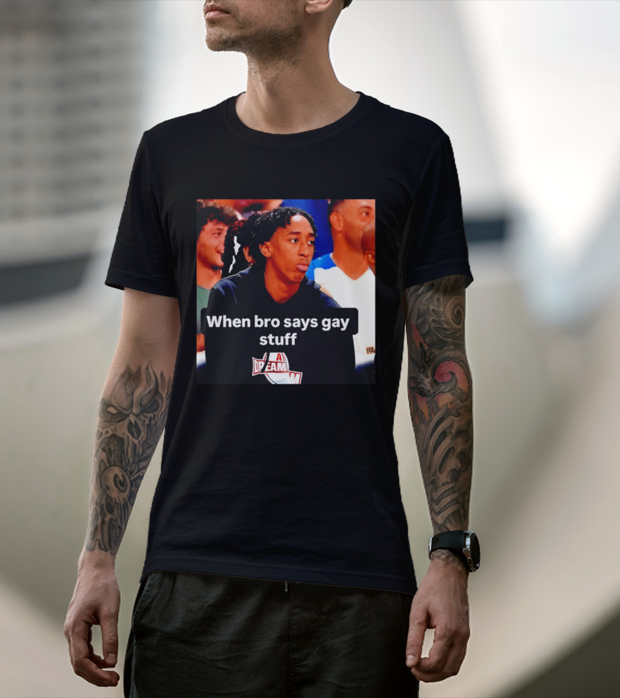 When Bro Says Gay Stuff A Dream T-Shirt