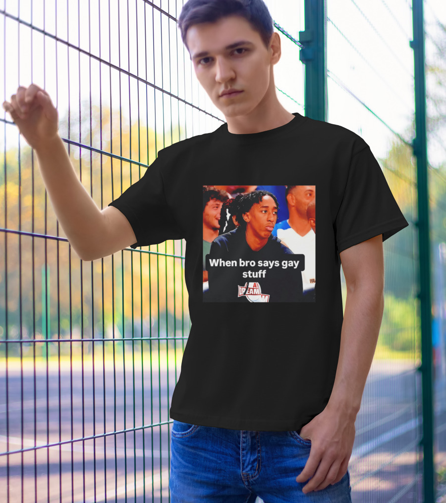 When Bro Says Gay Stuff A Dream T-Shirt