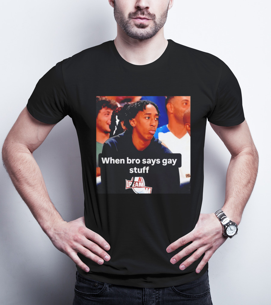 When Bro Says Gay Stuff A Dream T-Shirt