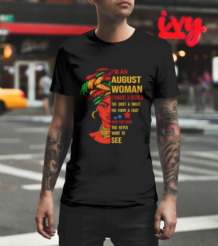 I'm An August Woman I Have 3 Sides The Quiet And Sweet Funny And Crazy You Never Want To See T-Shirt