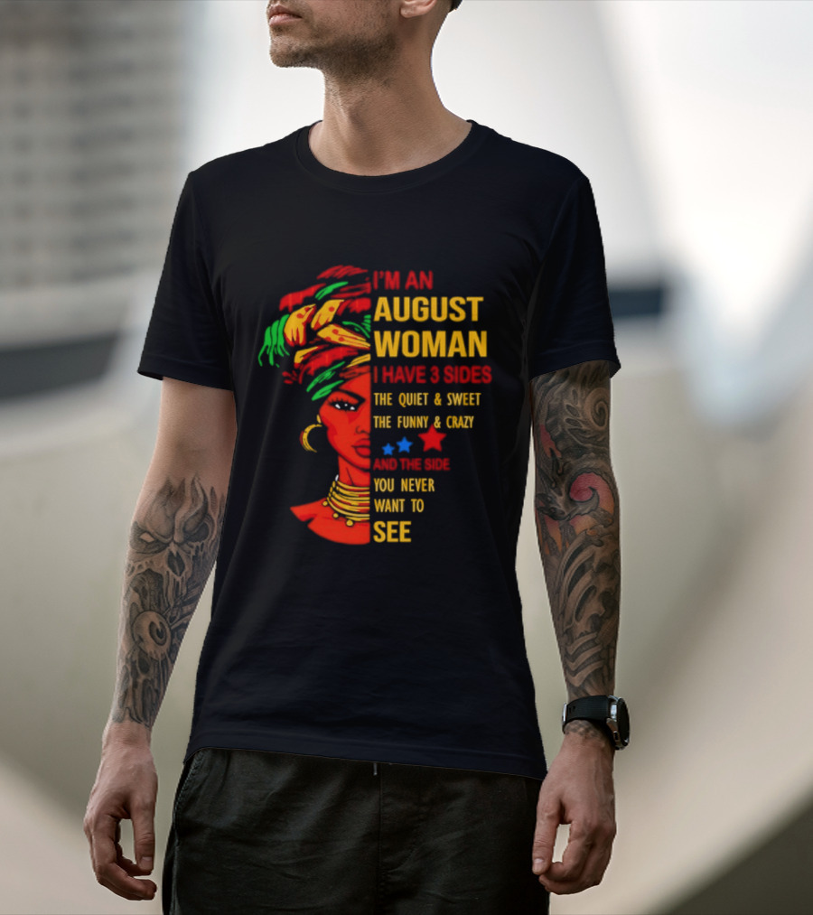 I'm An August Woman I Have 3 Sides The Quiet And Sweet Funny And Crazy You Never Want To See T-Shirt