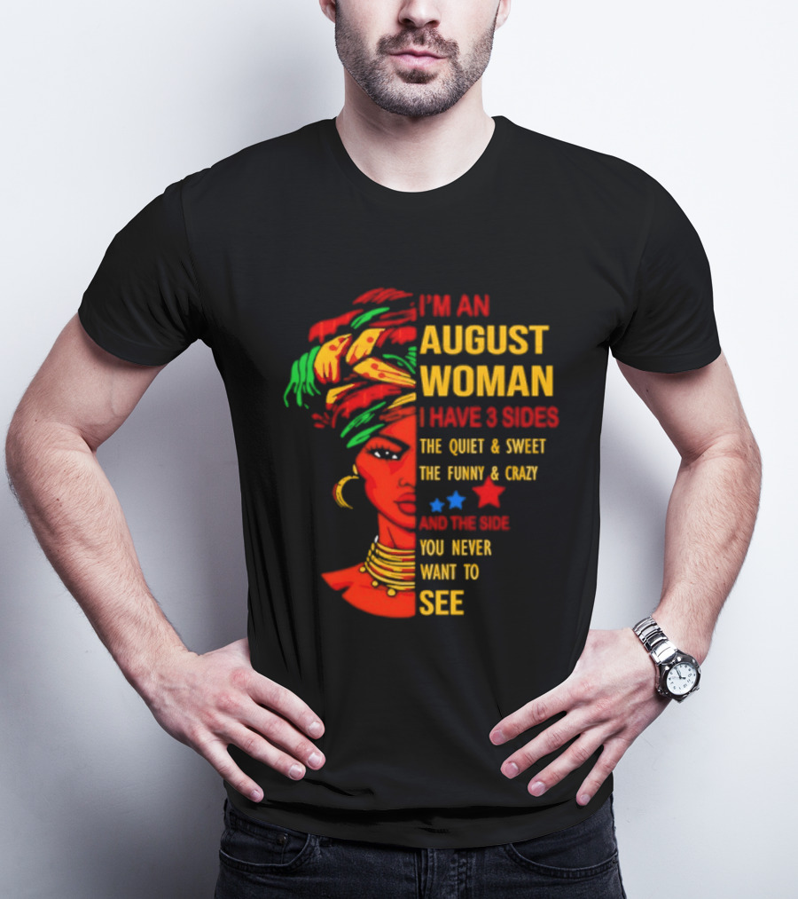 I'm An August Woman I Have 3 Sides The Quiet And Sweet Funny And Crazy You Never Want To See T-Shirt