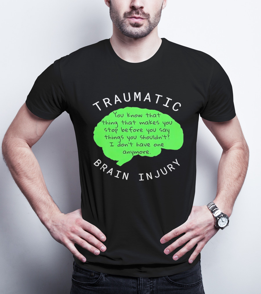 Traumatic Brain Injury You Know That Thing That Makes You Stop Before You Say Things You Shouldn't I Don't Have One Anymore T-Shirt
