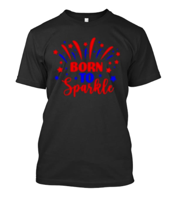 Born To Sparkle Red And Blue Stars Fireworks Celebration T-Shirt