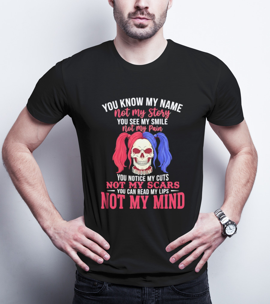 You Know My Name Not My Story You See My Smile Not My Pain You Notice My Cuts Not My Scars You Can Read My Lips Not My Mind T-Shirt