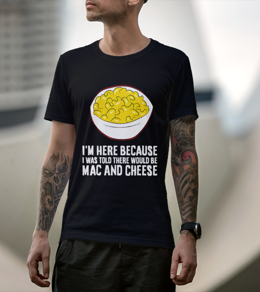I'm Here Because I Was Told There Would Be Mac And Cheese Bowl T-Shirt