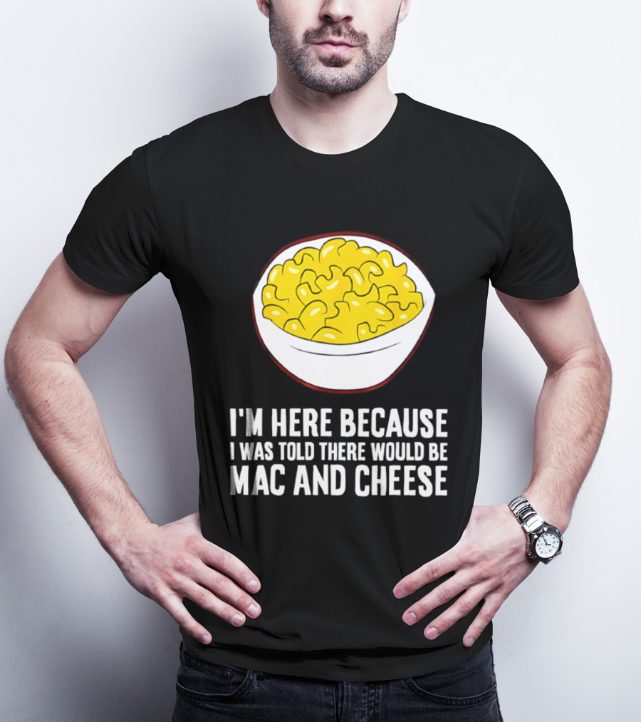 I'm Here Because I Was Told There Would Be Mac And Cheese Bowl T-Shirt