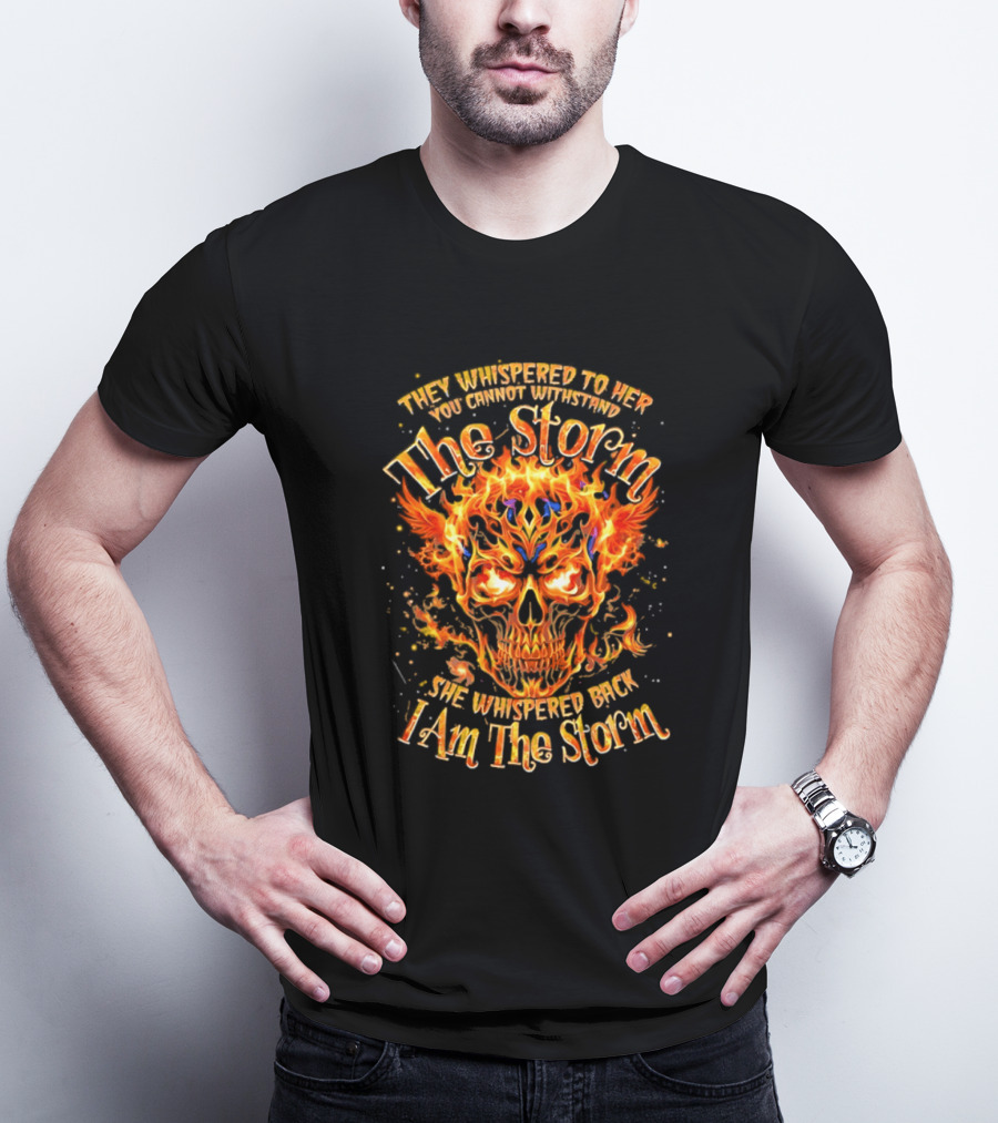 They Whispered To Her You Cannot Withstand The Storm Flaming Skull I Am The Storm T-Shirt