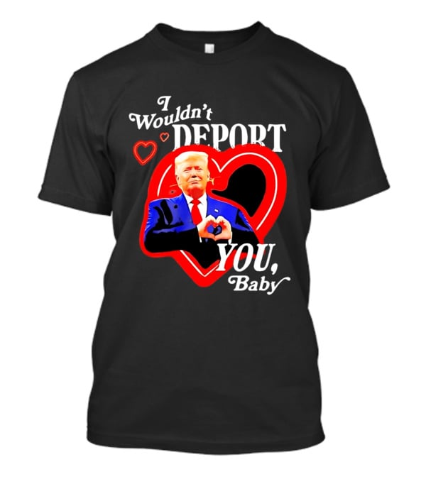 I Wouldn't Deport You Baby Trump Heart Rose T-Shirt