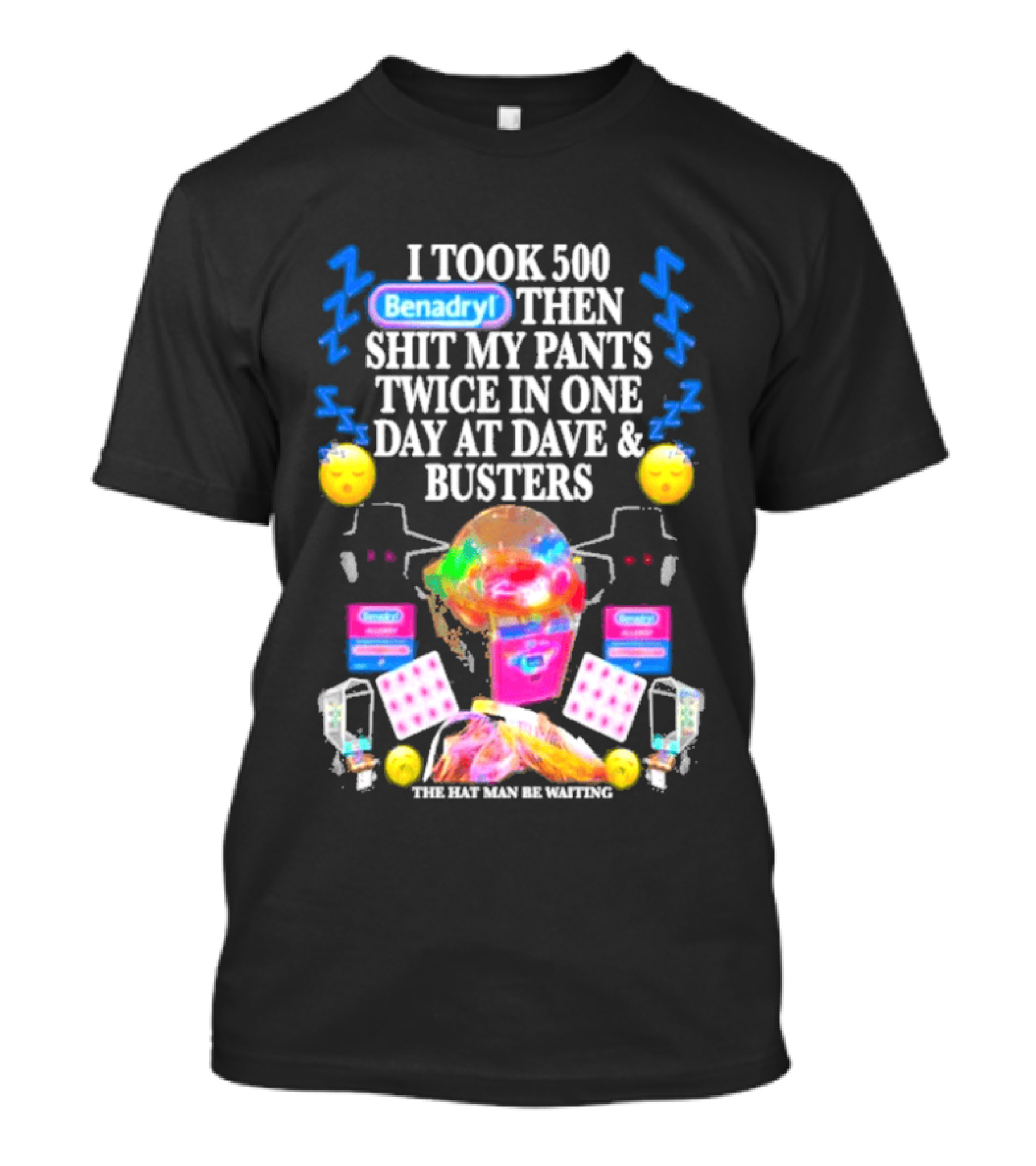 Benadryl I Took 500 Then Shit My Pants Twice In One Day At Dave & Busters T-Shirt