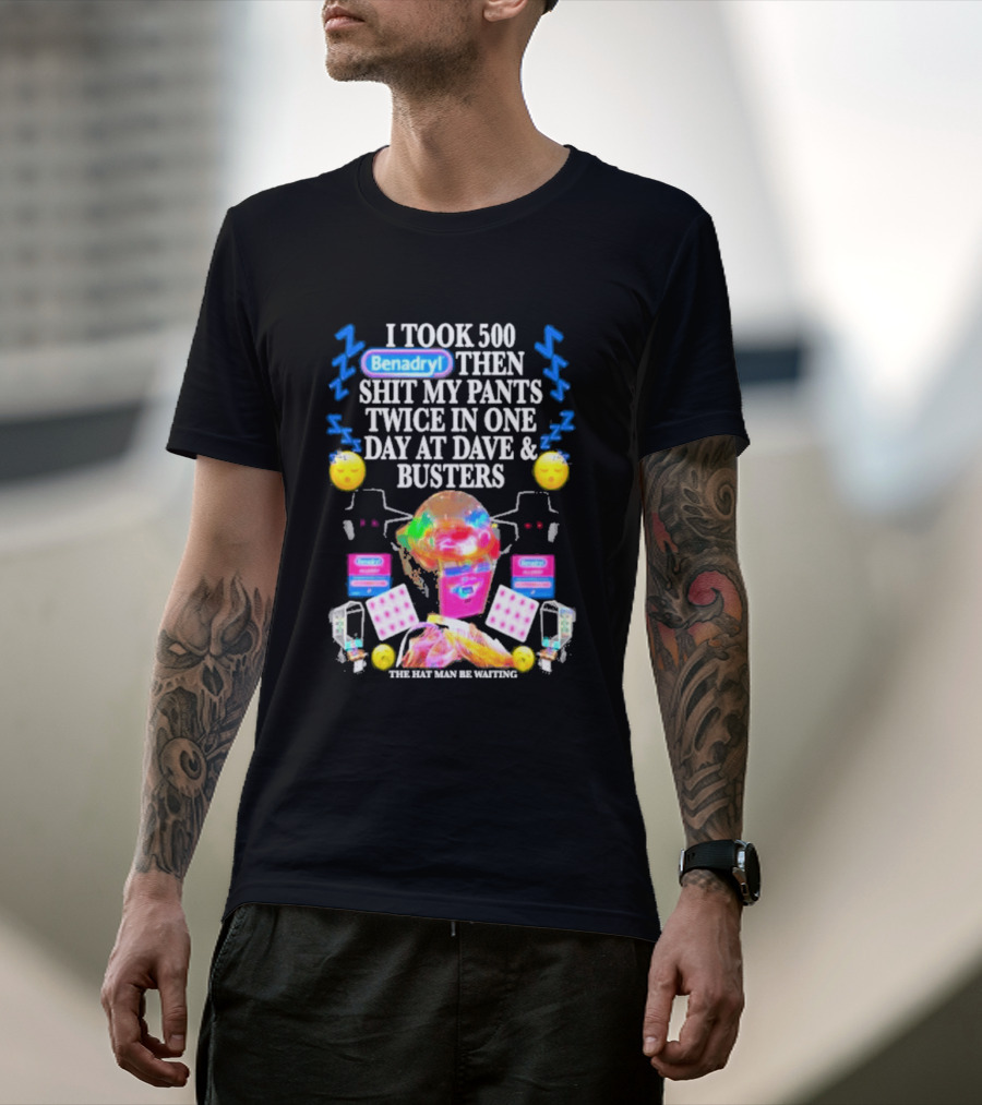 Benadryl I Took 500 Then Shit My Pants Twice In One Day At Dave & Busters T-Shirt