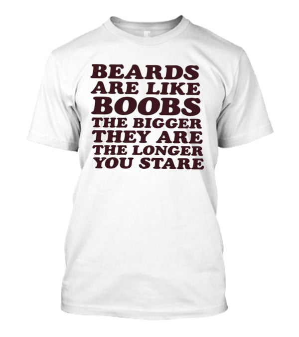 Beards Are Like Boobs The Bigger They Are The Longer You Stare T-Shirt