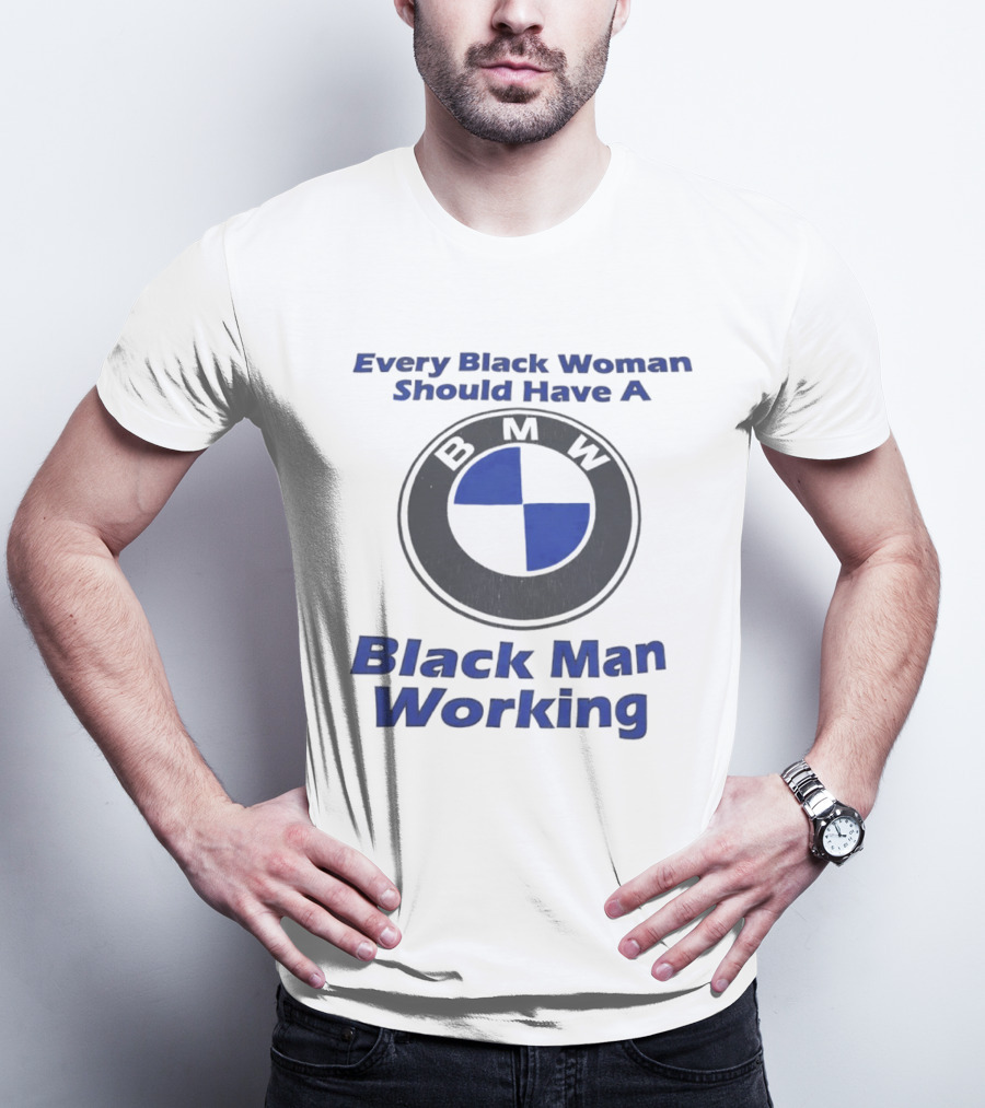 Every Black Woman Should Have A BMW Black Man Working T-Shirt