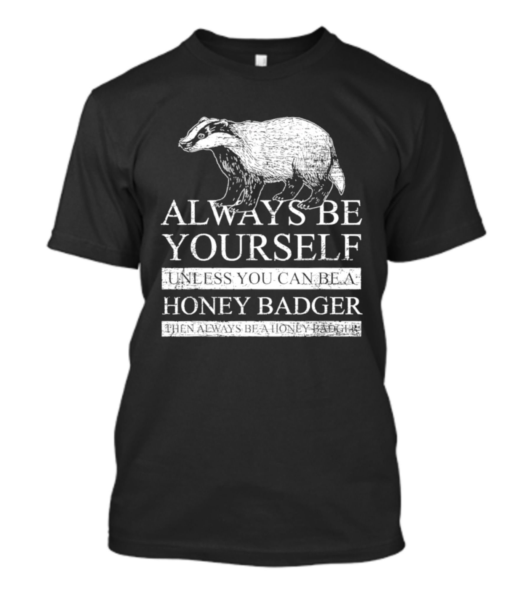 Always Be Yourself Unless You Can Be A Honey Badger T-Shirt