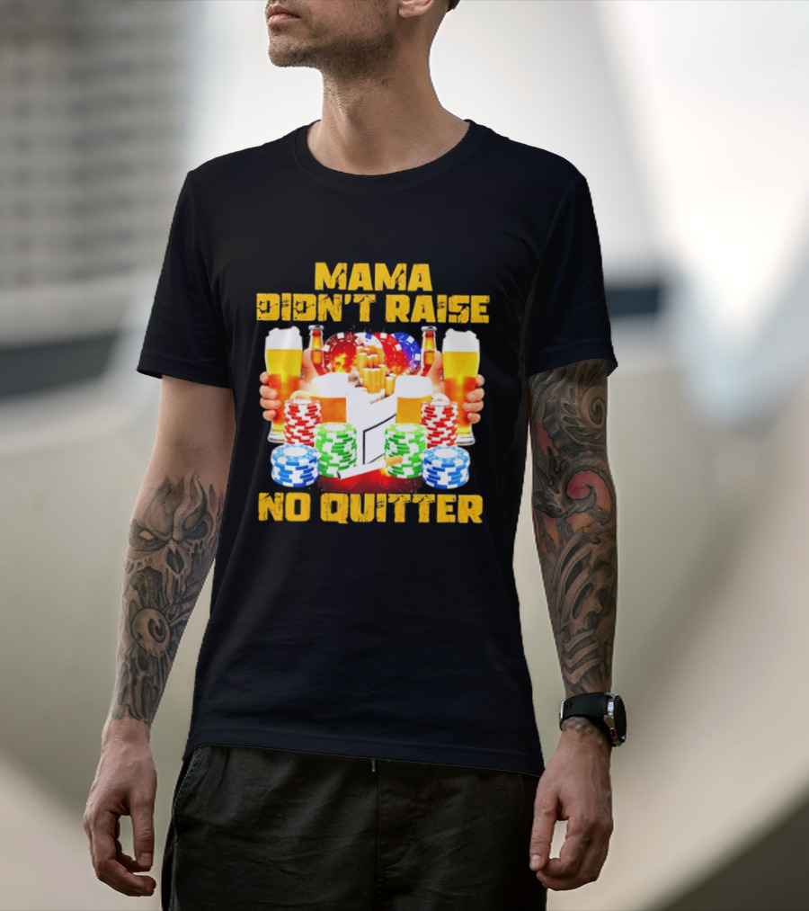 Mama Didn't Raise No Quitter Beer Poker Cigarettes Chips T-Shirt