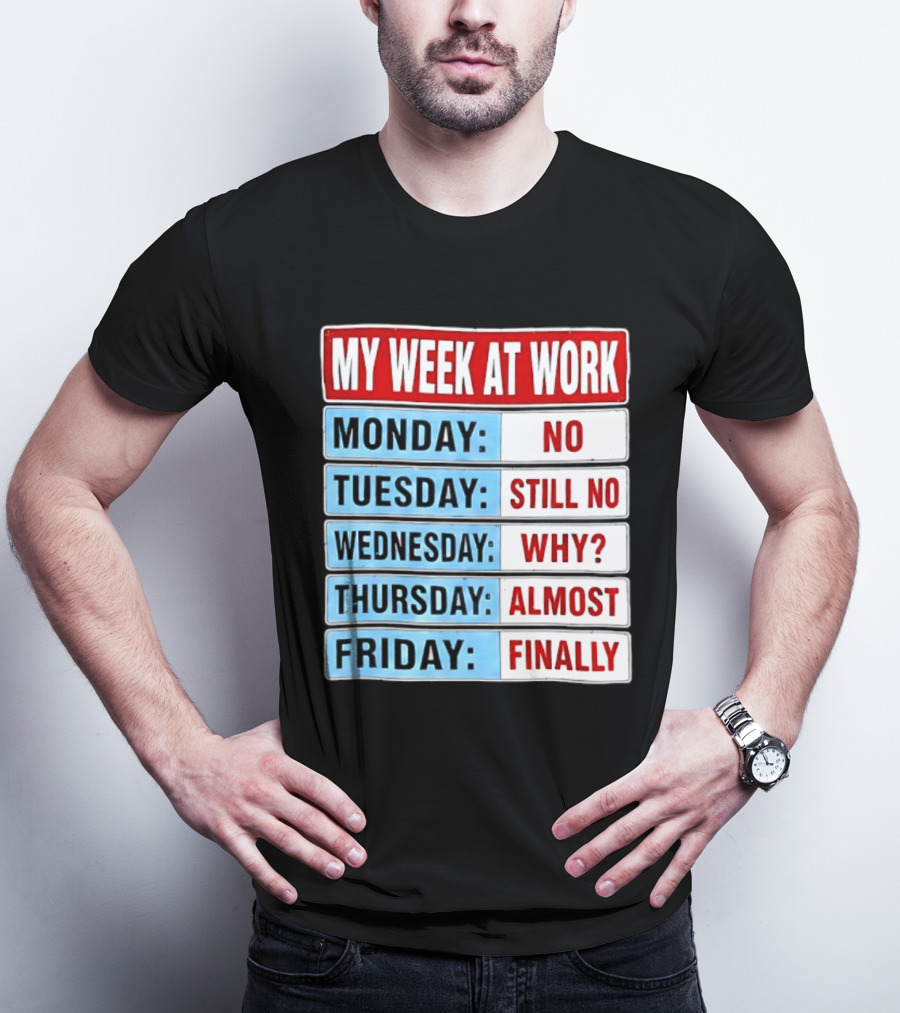 My Week At Work Monday No Tuesday Still No Wednesday Why Thursday Almost Friday Finally T-Shirt
