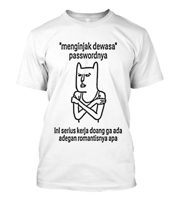 Menginjak Dewasa Passwordnya Ini Serius Kerja Doang Ga Ada Adegan Romantisnya Apa T-Shirt