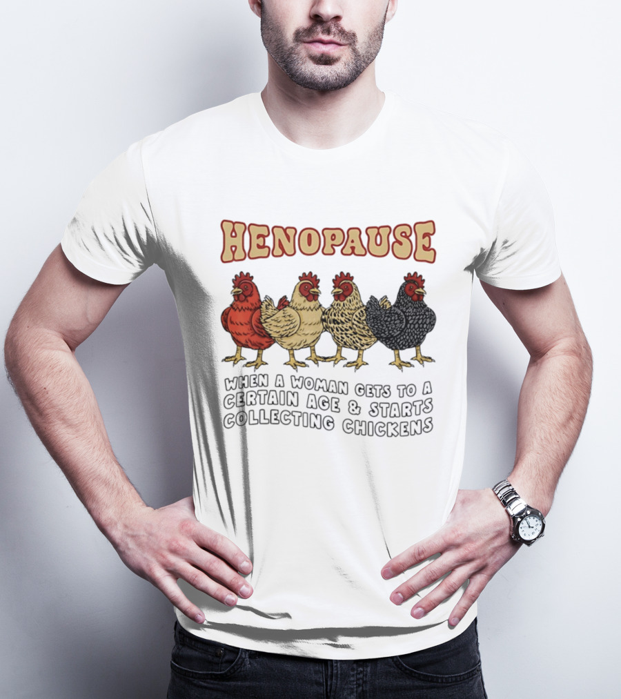 Henopause When A Woman Gets To A Certain Age And Starts Collecting Chickens T-Shirt