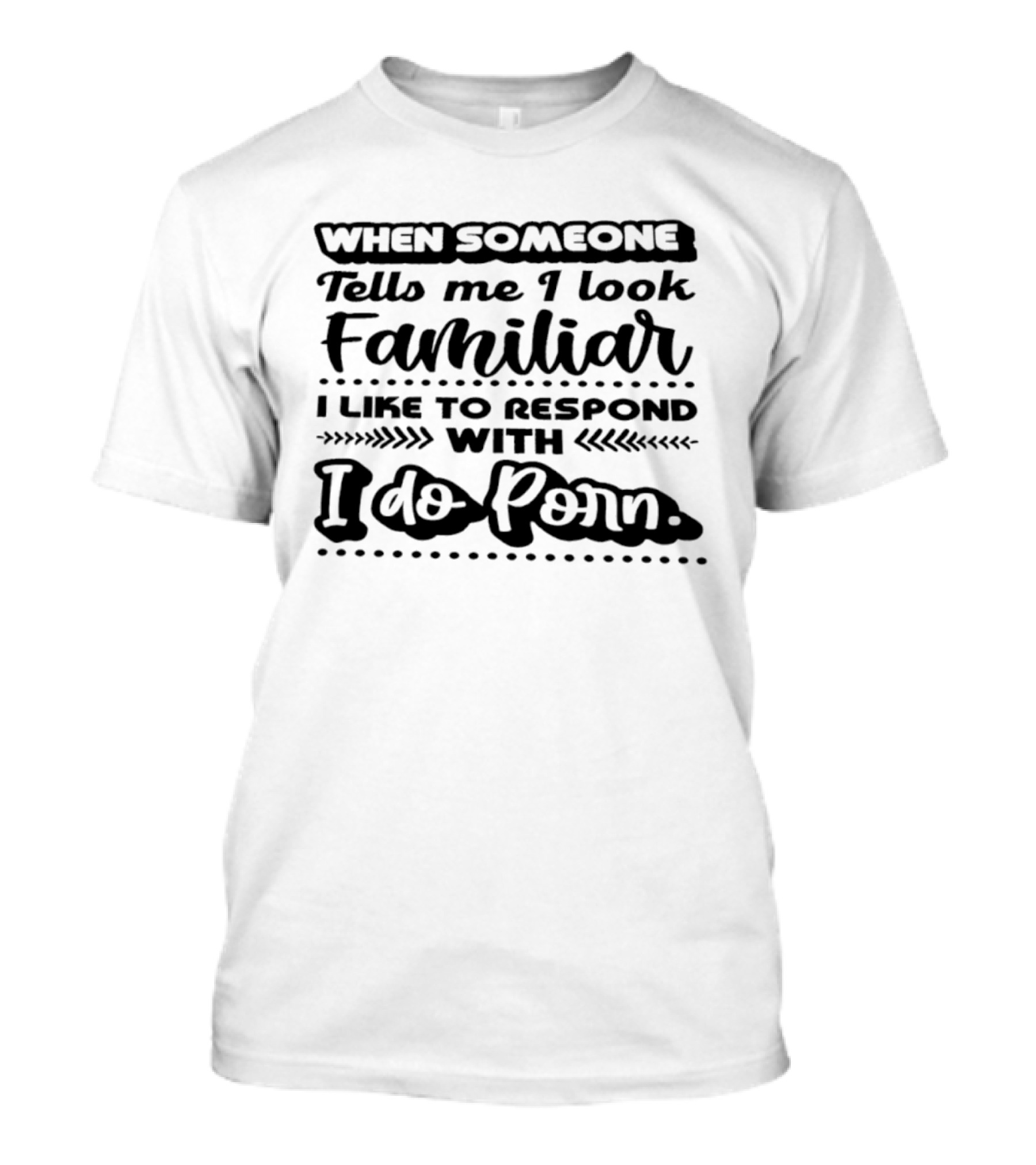 When Someone Tells Me I Look Familiar I Do Porn Response T-Shirt