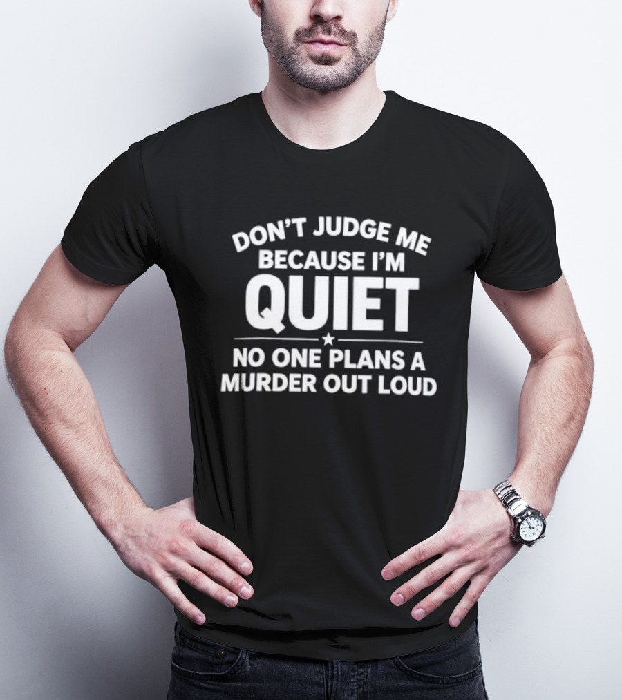 Don't Judge Me Because I'm Quiet No One Plans A Murder Out Loud T-Shirt