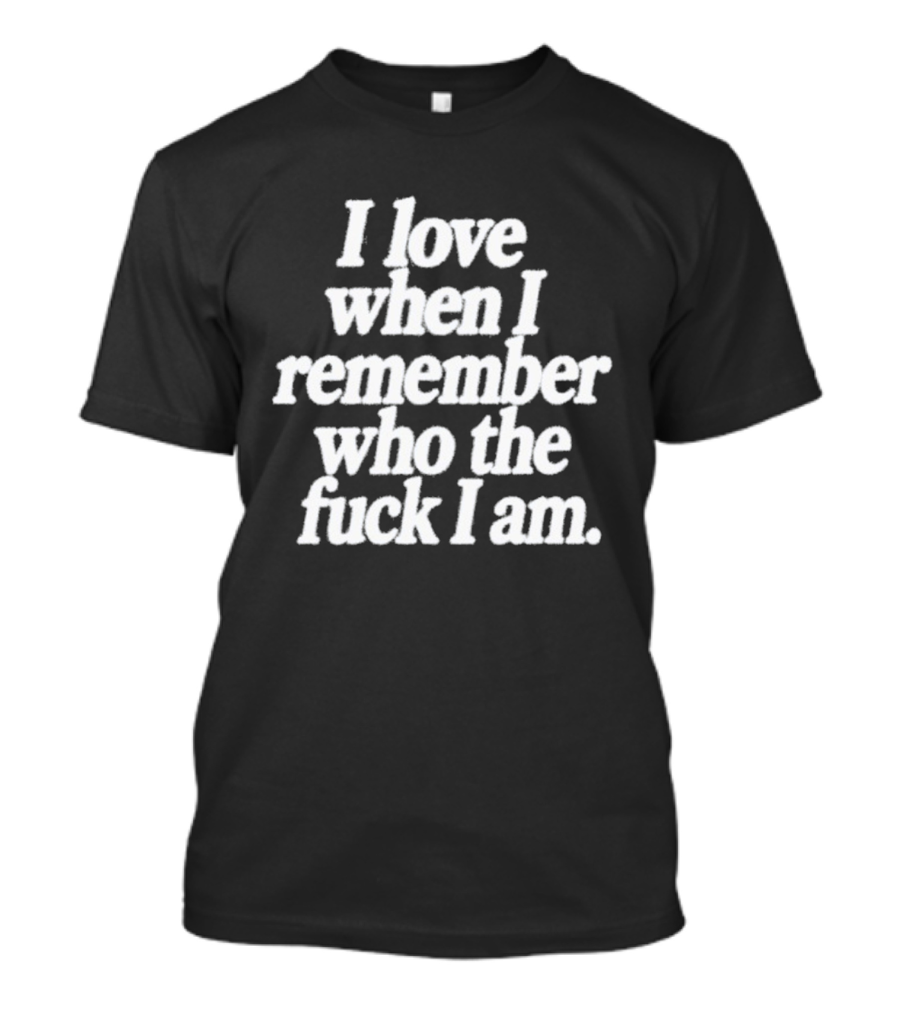 I Love When I Remember Who The Fuck I Am Motivational Reminder T-Shirt