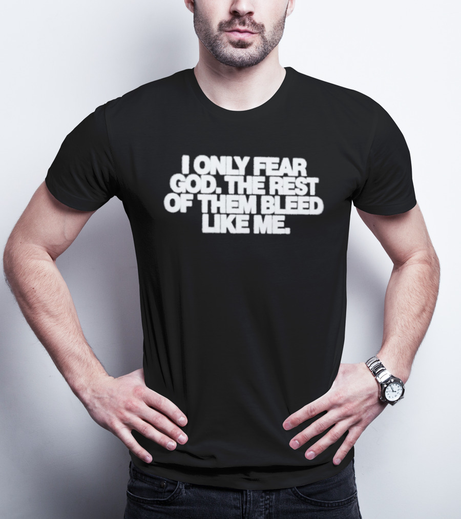 I Only Fear God The Rest Bleed Like Me T-Shirt