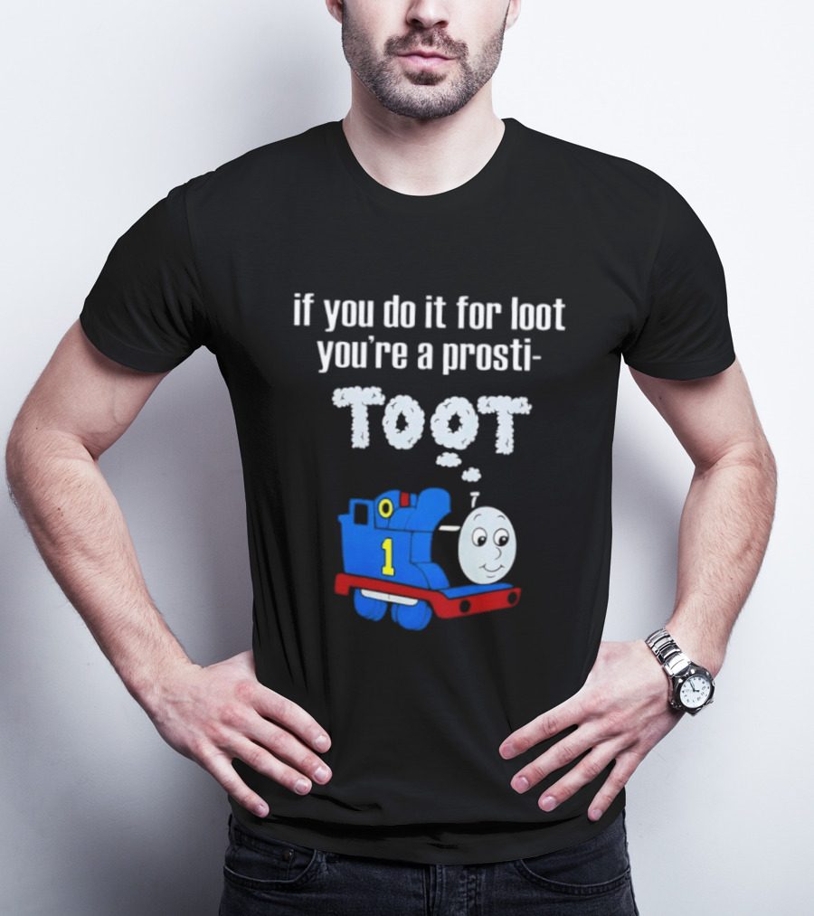 If You Do It For Loot You're A Prosti Toot Thomas The Tank Engine Train Number One T-Shirt