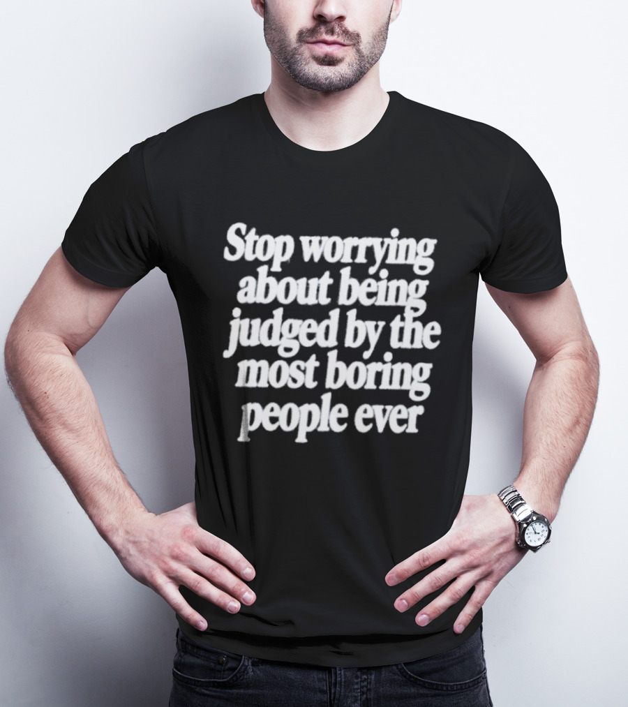Stop Worrying About Being Judged By The Most Boring People Ever Quirky Attitude T-Shirt